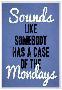 'Sounds Like Somebody Has A Case of the Mondays' Print | AllPosters.com