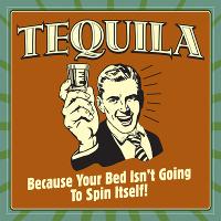 'Tequila! Because Your Bed Isn't Going to Spin Itself!' Prints ...